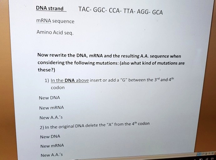 DNA strand TAC-GGC-CCA-TTA-AGG-GCA mRNA sequence Amino Acid seq. Now rewrite the DNA, mRNA and ...