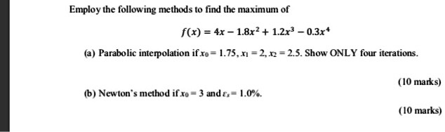 SOLVED: Employ the following methods to find the maximum of f(x) = 4x - 1.8x^2 + 1.2x^3 - 0.3x^4 ...