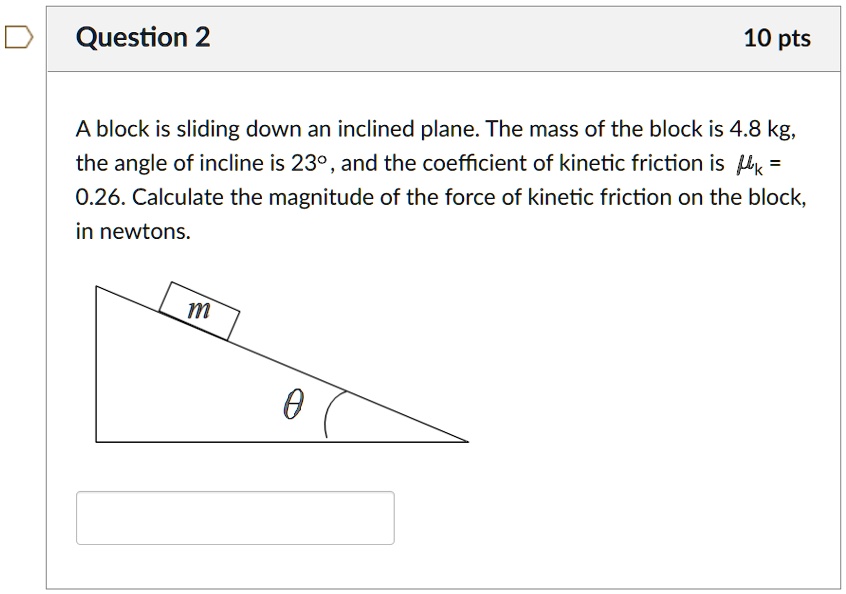 SOLVED: Question 2 10 pts A block is sliding down an inclined plane. The mass of the block is 4. ...