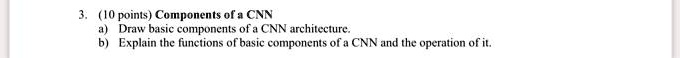 3. (10 points) Components of a CNN a) Draw basic components of a CNN ...