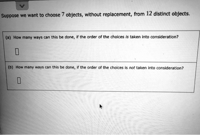 Solved Suppose We Want To Choose 7 Objects Without Replacement From 12 Distinct Objects How
