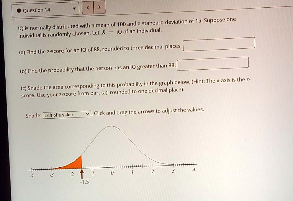 SOLVED: Question 14 standard deviation of 15. Suppose one IQ is normally distributed with a mean ...