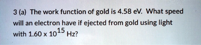 SOLVED: 3 (a) The work function of gold is 4.58 eV: What speed will an ...