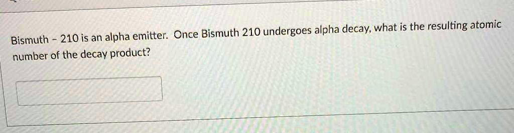 Bismuth - 210 is an alpha emitter. Once Bismuth 210...