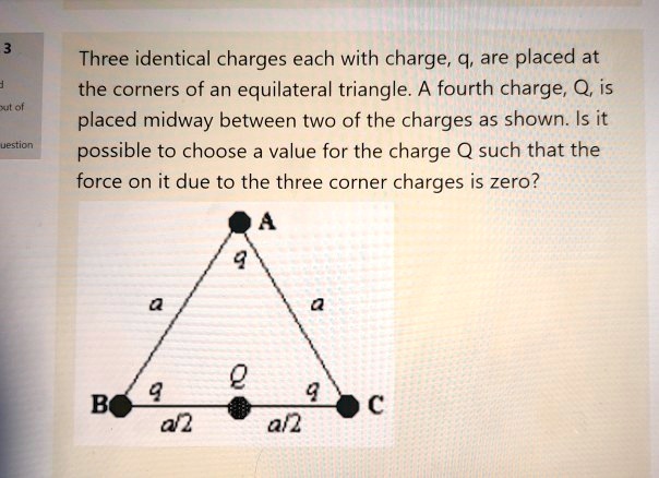 SOLVED: Three identical charges each with charge; 4, are placed at the ...
