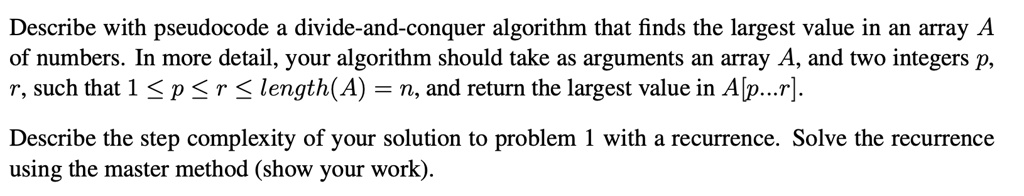 Solved Describe With Pseudocode A Divide And Conquer Algorithm That Finds The Largest Value In