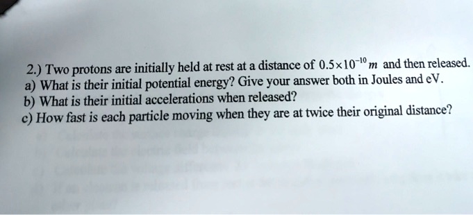 SOLVED: 2) Two protons are initially held at rest at a distance of 0.Sx10 m and then released 3 ...