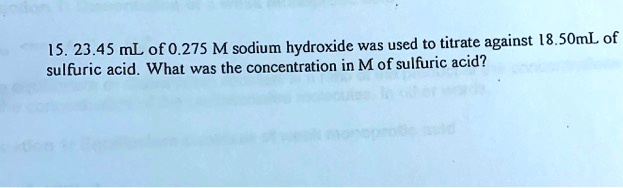 SOLVED:15. 23.45 mL of0.275 M sodium hydroxide was used to titrate against 8.SOmL of sulfuric ...