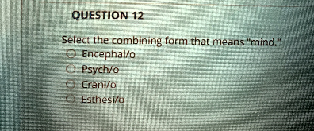 QUESTION 12 Select the combining form that means "mind." Encephal/o ...