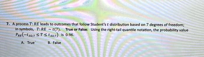 SOLVED: 7.A process T:RE leads to outcomes that follow Student's t ...