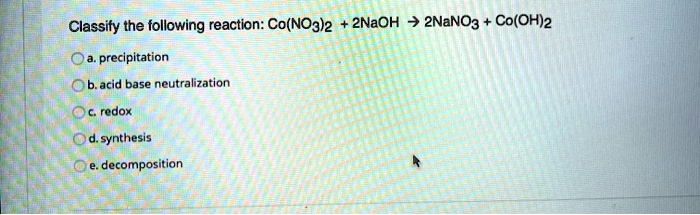 SOLVED: Classify the following reaction: Co(NO3l2 2NaOH 2NaNO3 Co(OH)2 ...