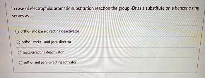 SOLVED: In case of electrophilic aromatic substitution reaction the ...