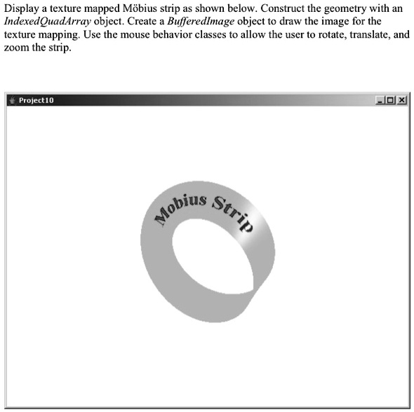 Display a texture mapped Möbius strip as shown below. Construct the geometry with an ...