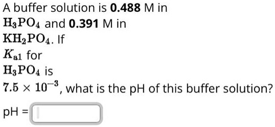 A buffer solution is 0.488 M in H3PO4 and 0.391 M in KH2PO4. If Ka1 for H3PO4 is 7.5 ×10^-3 ...