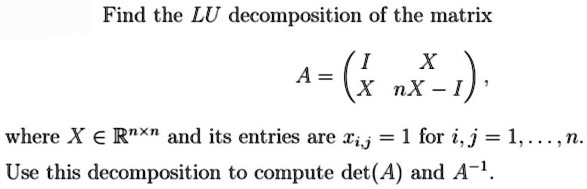 SOLVED: Find the LU decomposition of the matrix X nX where X e Rnn and ...