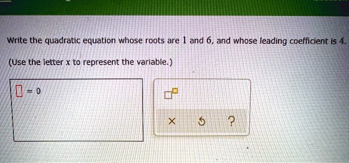write the quadratic equation whose roots are and 6 and whose leading coefficient is 4 use the ...
