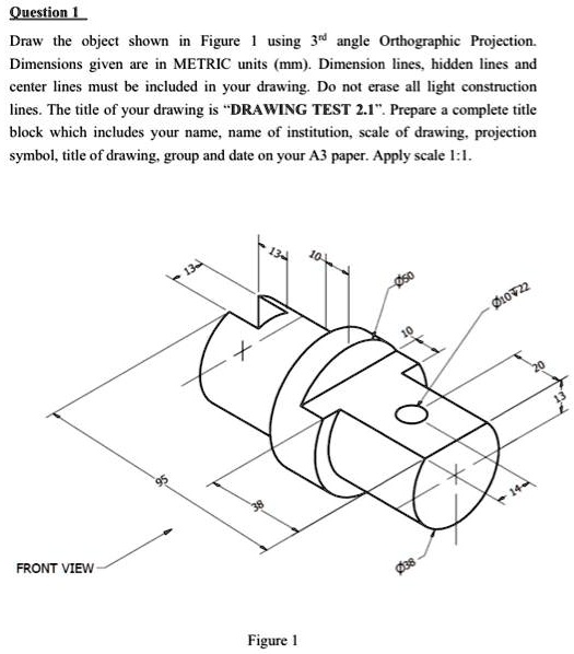 SOLVED: Draw the object shown in Figure 1 using 3-angle Orthographic Projection. Dimensions ...