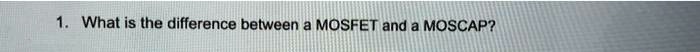 [GET ANSWER] 1. What is the difference between a MOSFET and a MOSCAP?