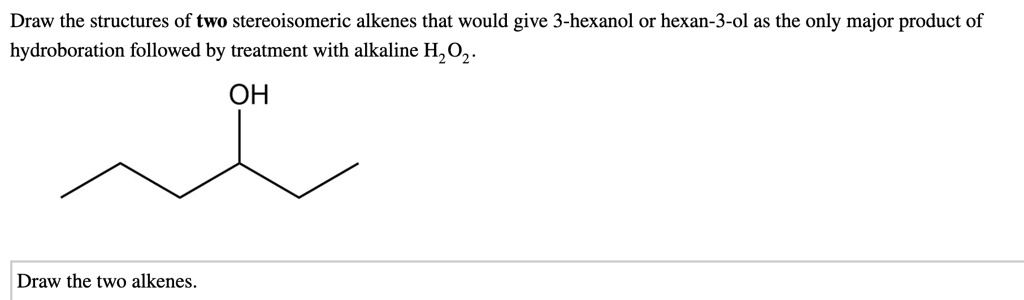 SOLVED: Draw the structures of two stereoisomeric alkenes that would give 3-hexanol or hexan-3 ...