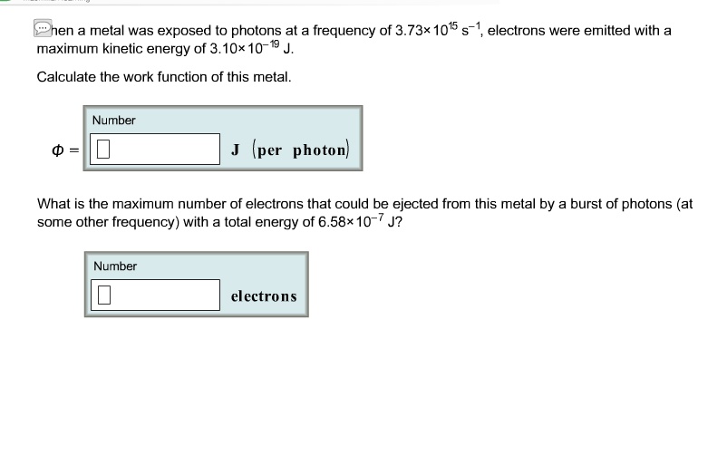 SOLVED: hen metal was exposed to photons at a frequency of 3.73x 1015 s-1, electrons were ...