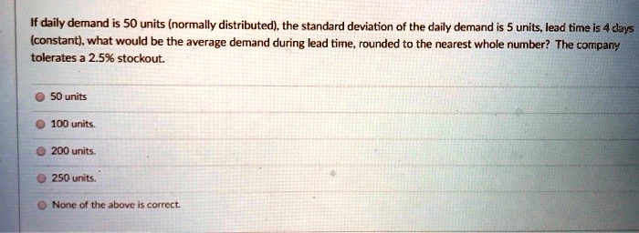 SOLVED: If the daily demand is 50 units (normally distributed), the ...