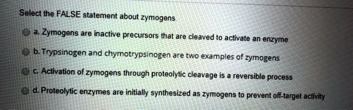 SOLVED: Select the FALSE statement about zymogens. Zymogens are ...