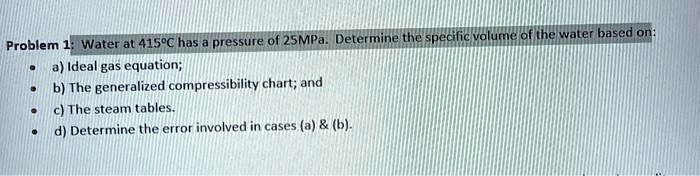 SOLVED: Problem 1: Water at 415°C has a pressure of 25 MPa. Determine the specific volume of the ...
