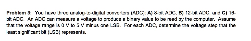 SOLVED: Problem 3: You have three analog-to-digital converters (ADC): A) 8-bit ADC, B) 12-bit ...