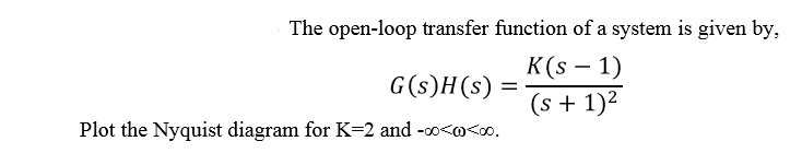 SOLVED: The open-loop transfer function of a system is given by K(s -1) G(s)H(s)= (s +1)2 Plot ...