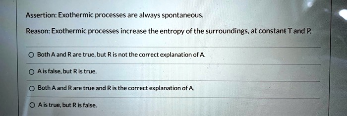 Assertion: Exothermic processes are always spontaneous. Reason: Exothermic processes increase ...