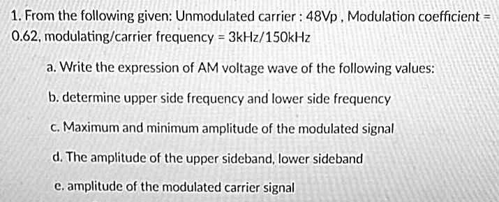 1. From the following given: Unmodulated carrier: 48Vp, Modulation ...