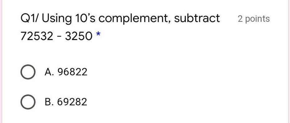 [GET ANSWER] Q1/ Using 10's complement, subtract 72532 - 3250 * A. 96822 B. 69282 2 points