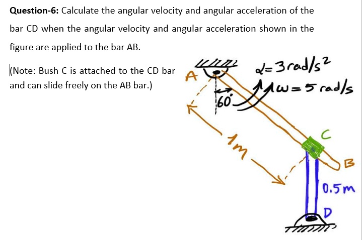 Question-6: Calculate the angular velocity and angular acceleration of the bar CD when the ...