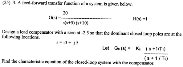 SOLVED: A feed-forward transfer function of a system is given below: 20 Gs H(s) = 1 / (s^2 + 5s ...