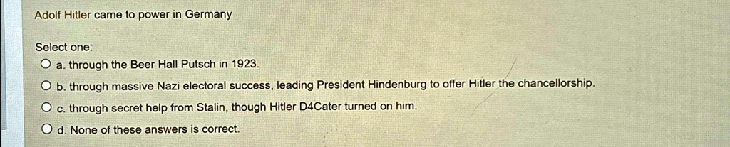 Adolf Hitler came to power in Germany Select one: a. through the Beer ...
