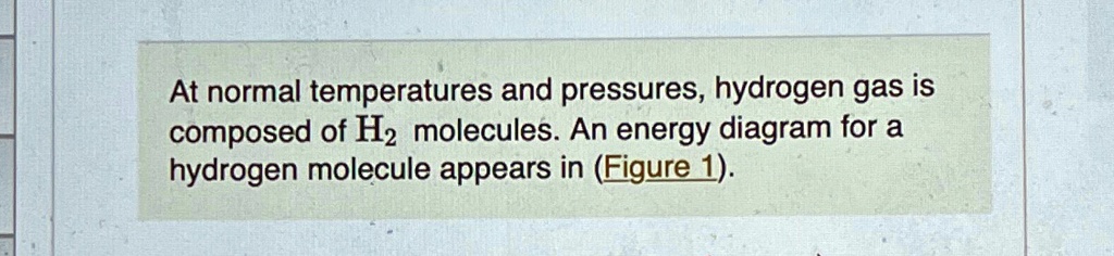 at normal temperatures and pressures hydrogen gas is composed of h2 ...