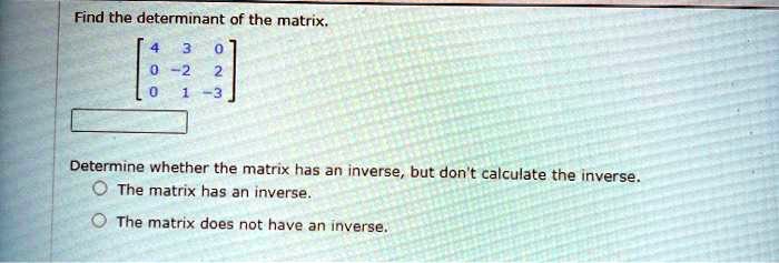 SOLVED: Find the determinant of the matrix; Determine whether the matrix has a inverse, but don ...