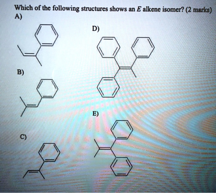 SOLVED: Which of the following structures shows an E alkene isomer? (2 ...