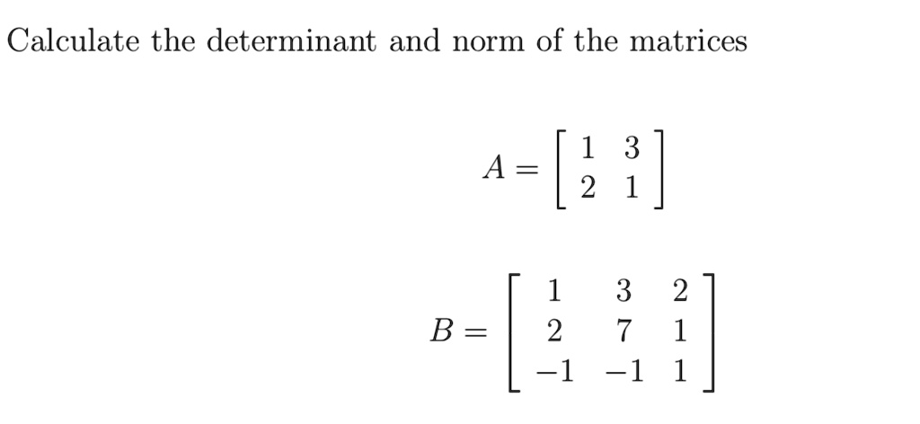 SOLVED: Calculate the determinant and norm of the matrices 1 3 2 1 A = 3 2 1 1 B = 2 1