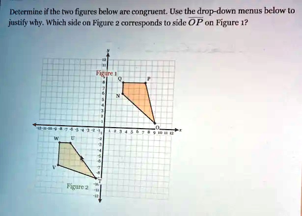 SOLVED: Determine if the two figures below are congruent. Use the drop = down menus below to ...