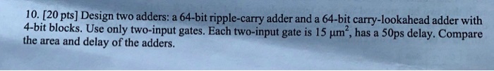 SOLVED: Digital logic 10. [20 pts] Design two adders: a 64-bit ripple ...