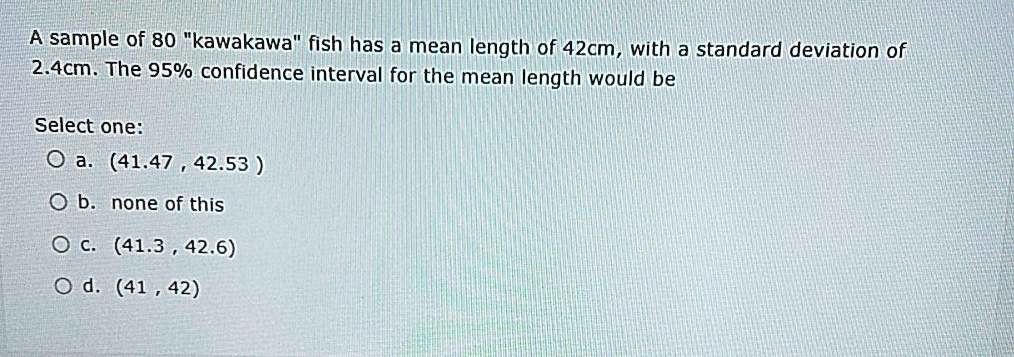 A sample of 80 "kawakawa" fish has a mean length of 42cm, with a ...
