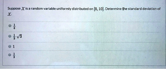 Suppose X is a random variable uniformly distributed on [8, 10]. Determine the standard ...