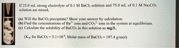 SOLVED: If 25.0 mL of a strong electrolyte of 0.1 M BaCl2 solution and 75.0 mL of 0.1 M Na2CO3 ...