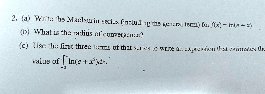SOLVED: 2. (a) Write the Maclaurin series (including the general term) for f(x) = In(e + x) (6 ...