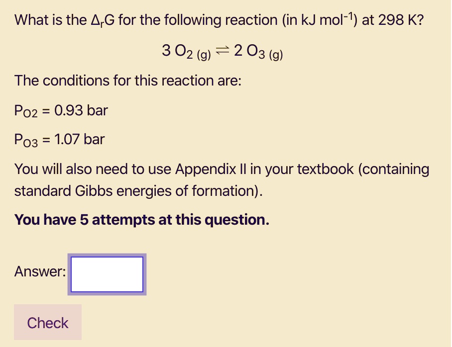 SOLVED: What is the Î”G for the following reaction (in kJ mol-1) at 298 K? 3 O2 (g) â†’ 2 O3 (g ...