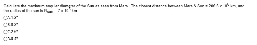 calculate the maximum angular diameter of the sun as seen from mars the closest distance between ...