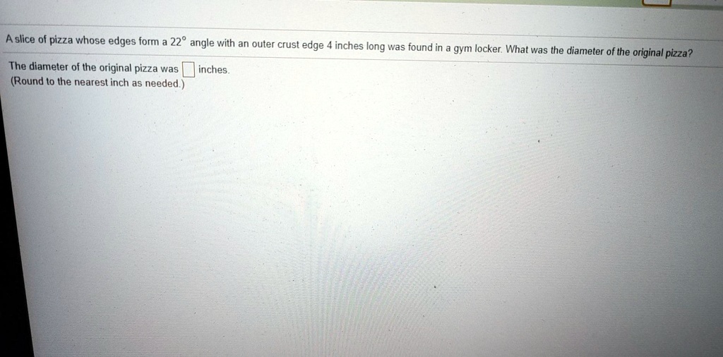 a slice of pizza whose edges form 22 angle with an outer crust edge ...