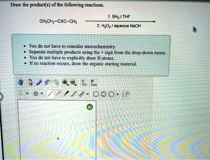 Draw the product(s) of the following reactions: BH3/THF + H2O2(aq) + NaOH CH3CH2-C=C-CH3 You do ...