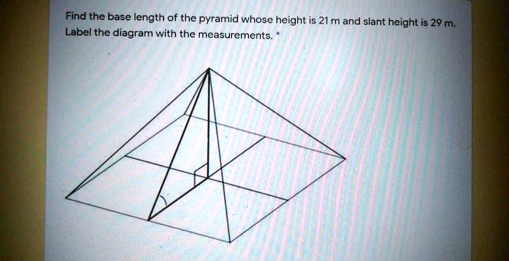 SOLVED: Find the base length of the pyramid whose height is 21 m and slant height is 29 m. Label ...